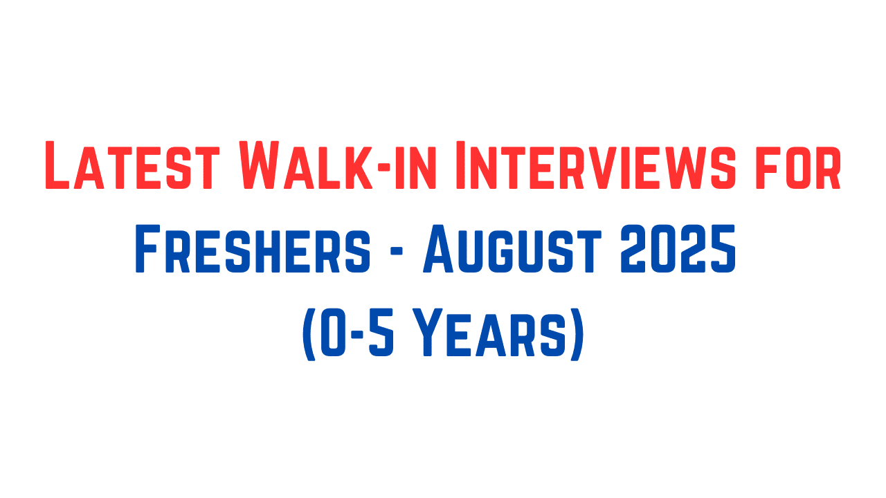 Latest Walk-in Interviews for Freshers – August 2025